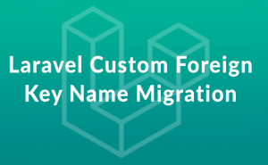Laravel Custom Foreign Key Name Migration - Laravel Foreign key